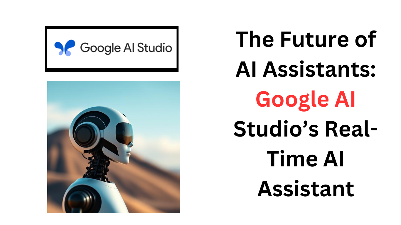 The Future of AI Assistants: Google AI Studio’s Real-Time AI Assistant ...